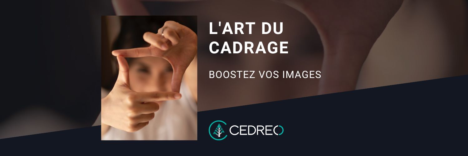 Boostez vos images ! L’art du cadrage | Cedreo